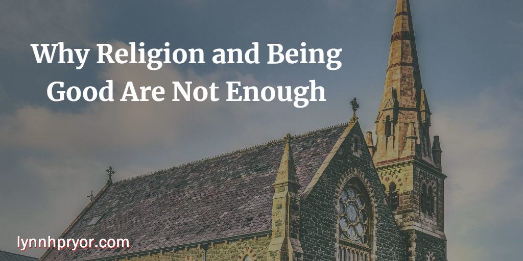 Why Religion and Being Good Are Not Enough | Crossmap Blogs